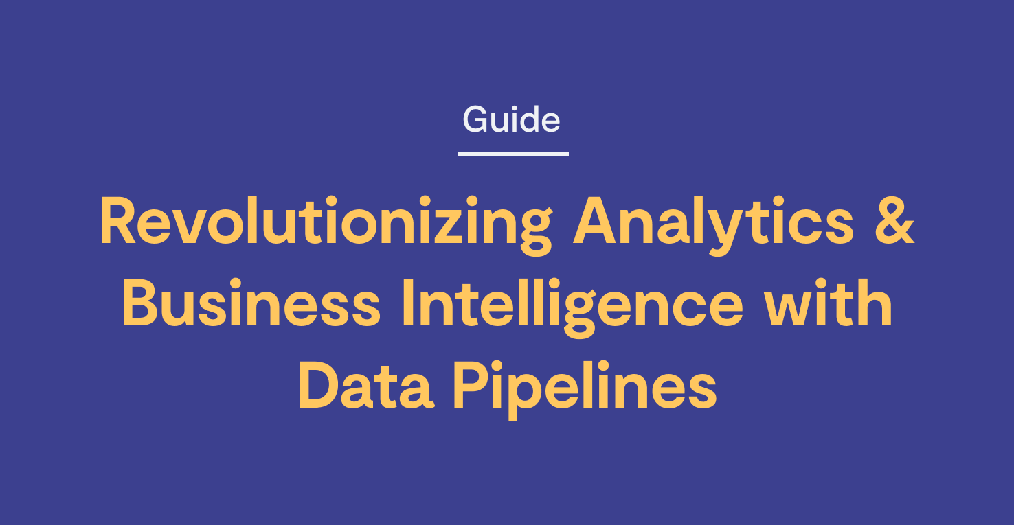 Revolutionizing Analytics & Business Intelligence with Data Pipelines